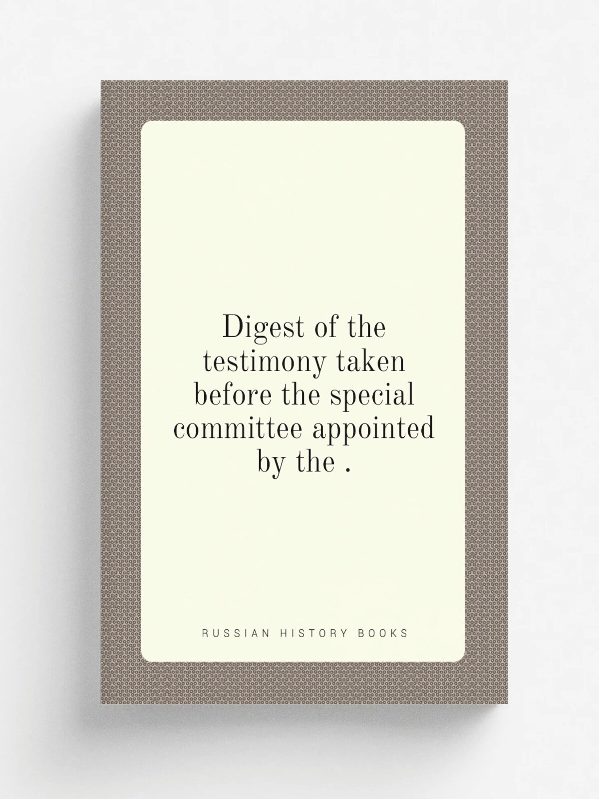 Digest of the testimony taken before the special committee appointed by the .