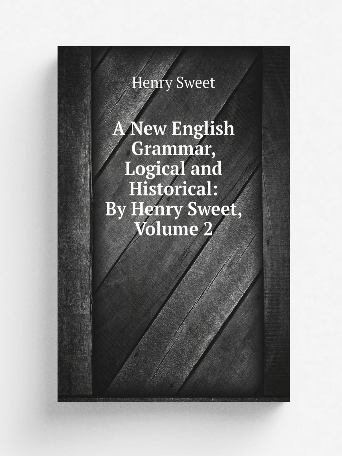 A New English Grammar, Logical and Historical: By Henry Sweet, Volume 2