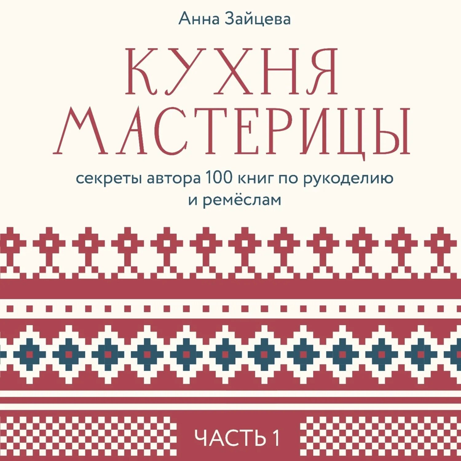 Кухня мастерицы: секреты автора 100 книг по рукоделию и ремёслам. Часть 1 [Аудиокнига]