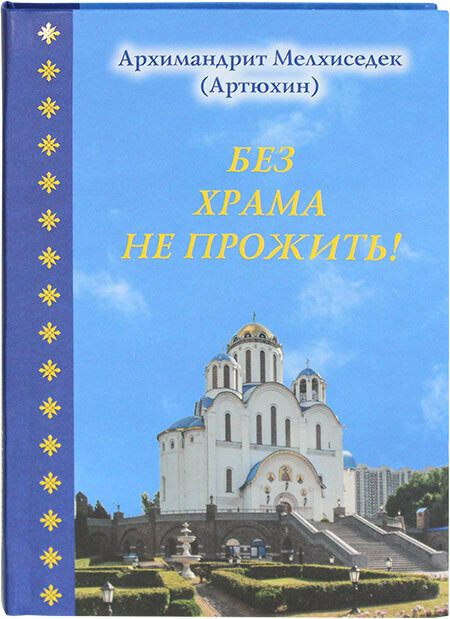 Без храма не прожить. Мелхиседек (Артюхин), архимандрит. Храм Покрова Пресвятой Богородицы в Ясеневе, Москва