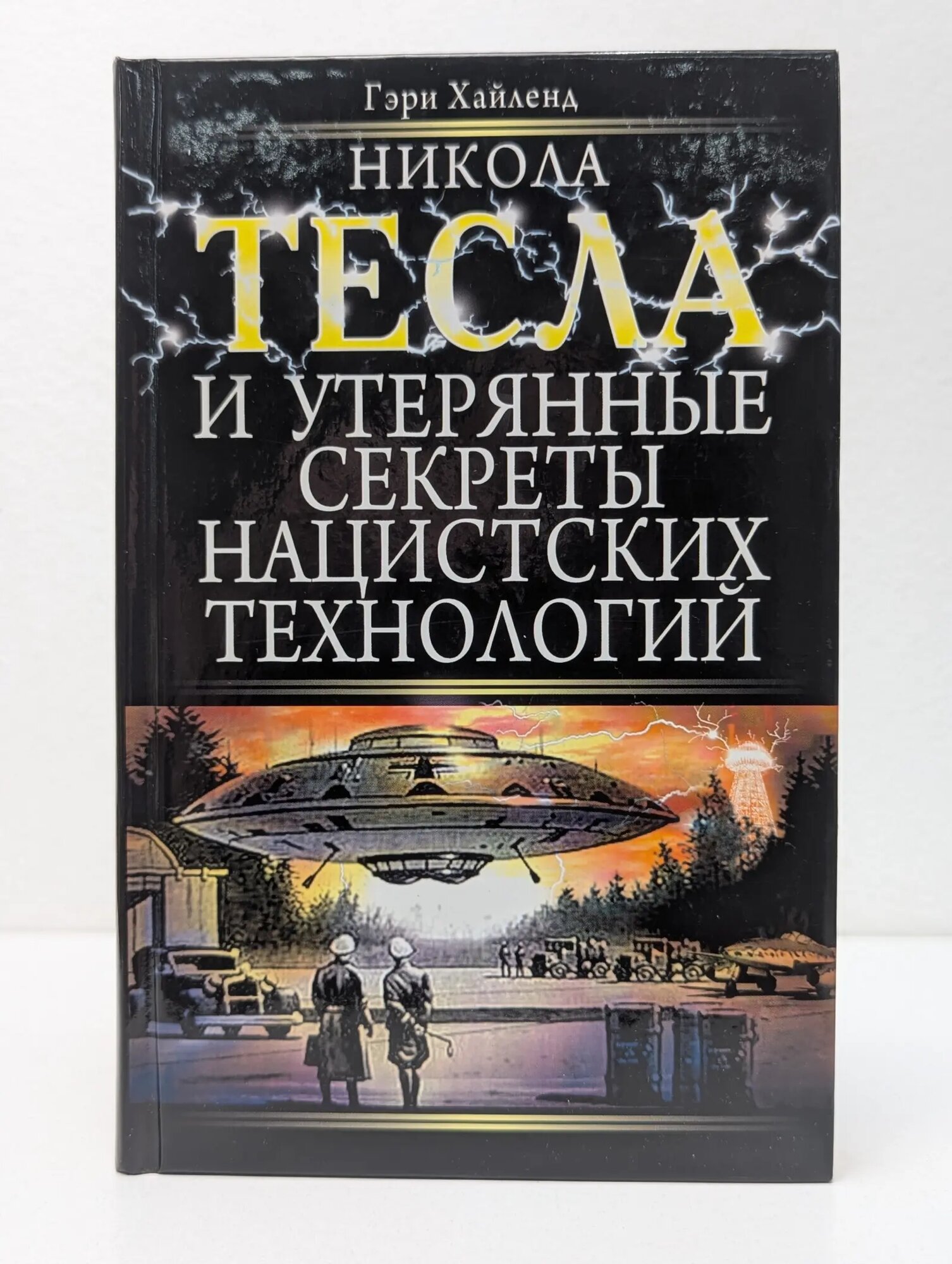 Никола Тесла. Рассекреченная история. Никола Тесла и утерянные секреты нацистских технологий Хайленд Гари 2010