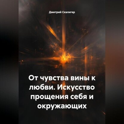 От чувства вины к любви. Искусство прощения себя и окружающих. [Аудиокнига]