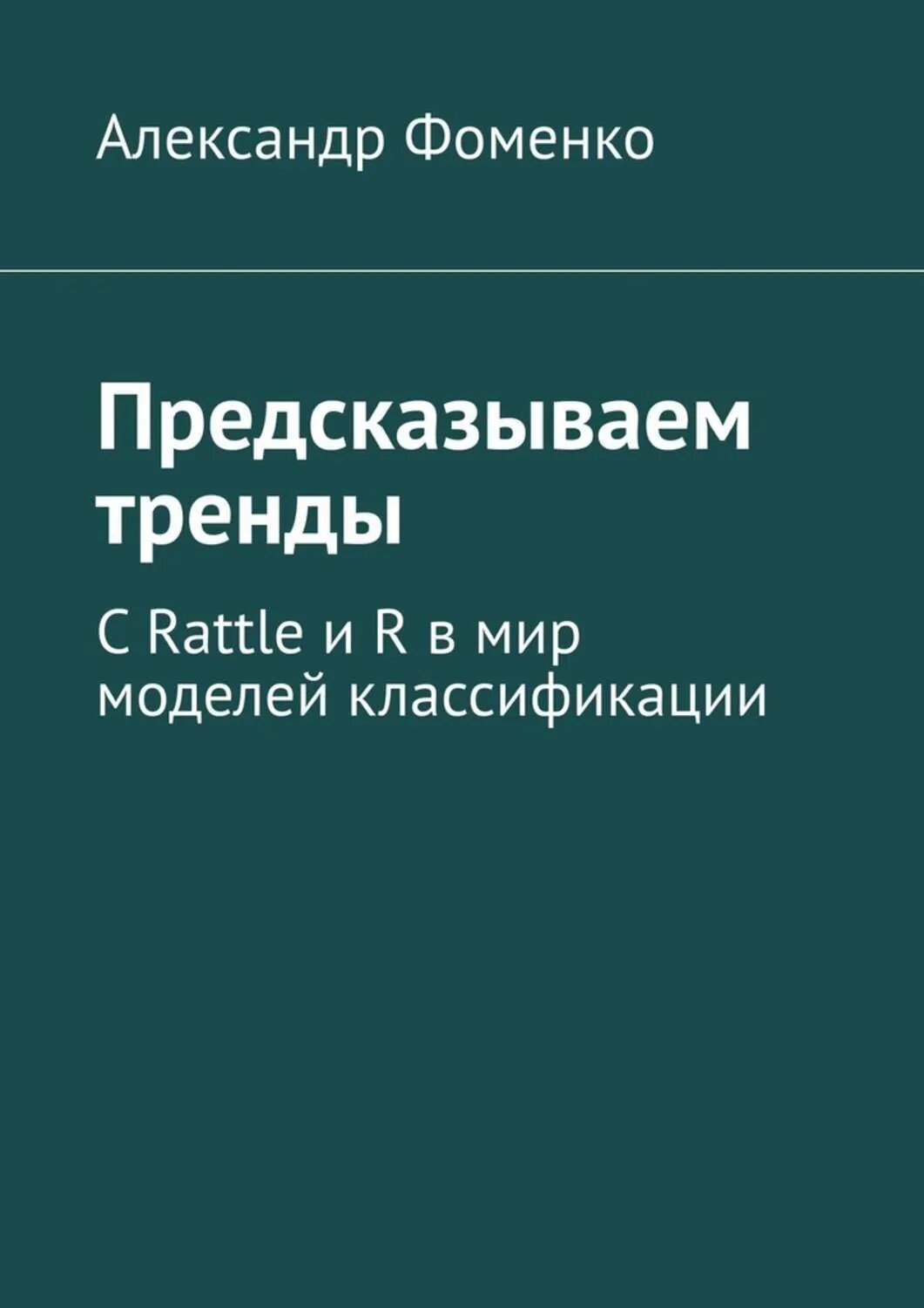 Предсказываем тренды. С Rattle и R в мир моделей классификации [Цифровая книга]