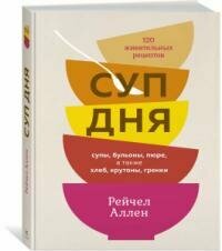 Суп дня : 120 живительных рецептов : супы, бульоны, пюре, а также хлеб, крутоны, гренки