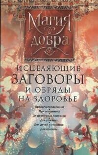 Книга "Исцеляющие заговоры и обряды на здоровье. Правила проведения. При эпидемиях. От различных болезней. Для рожениц. Для детей и стариков. Для красоты"