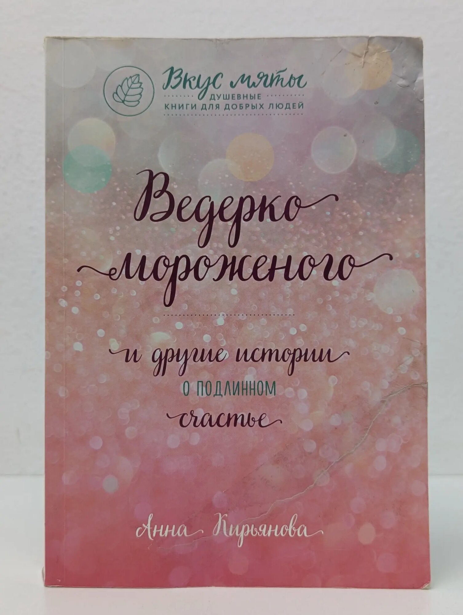 Вкус мяты. Душевные книги для добрых людей. Ведерко мороженого и другие истории о подлинном счастье Кирьянова Анна Валентиновна 2019