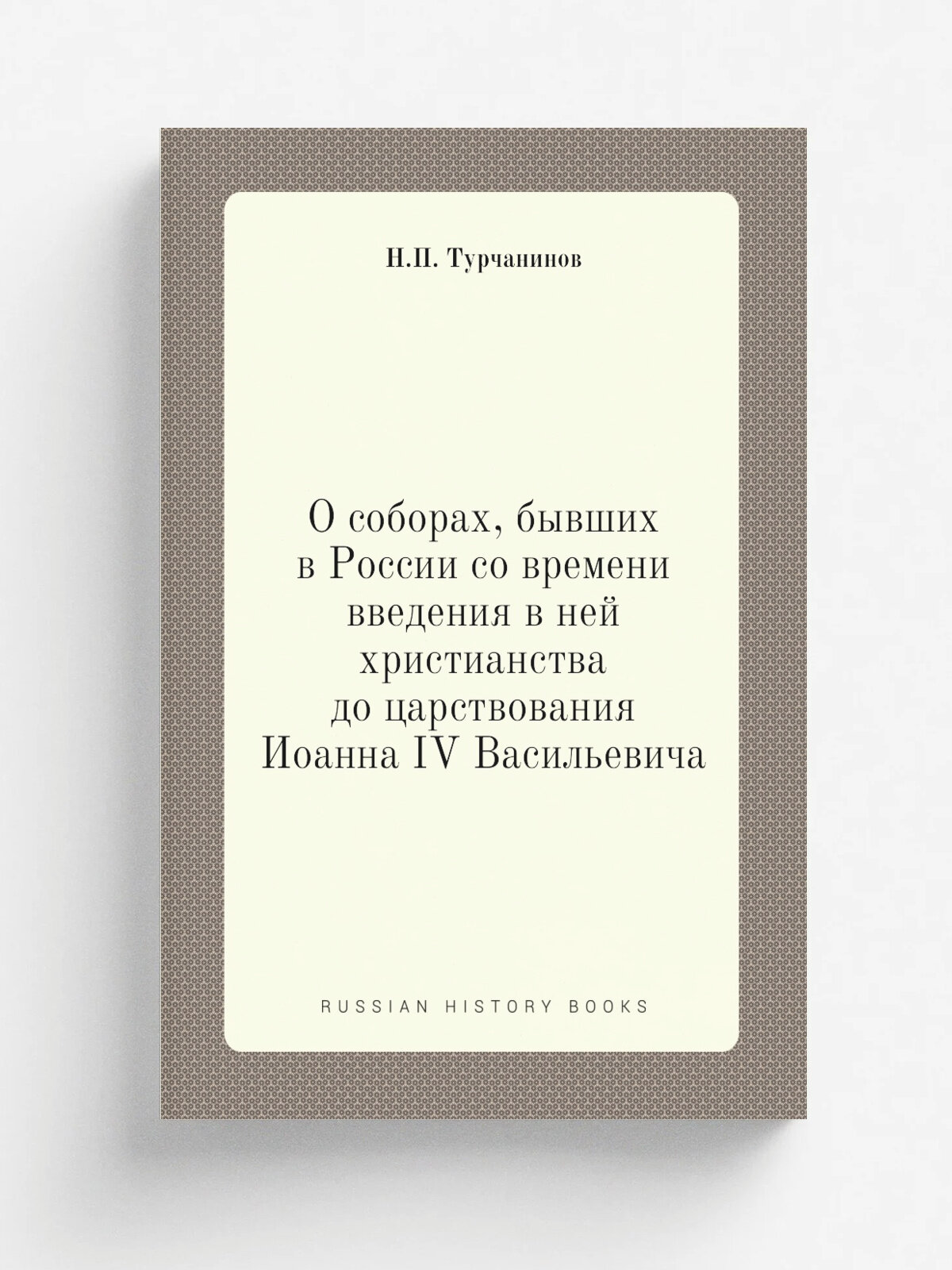 О соборах, бывших в России со времени введения в ней христианства до царствования Иоанна IV Васильевича