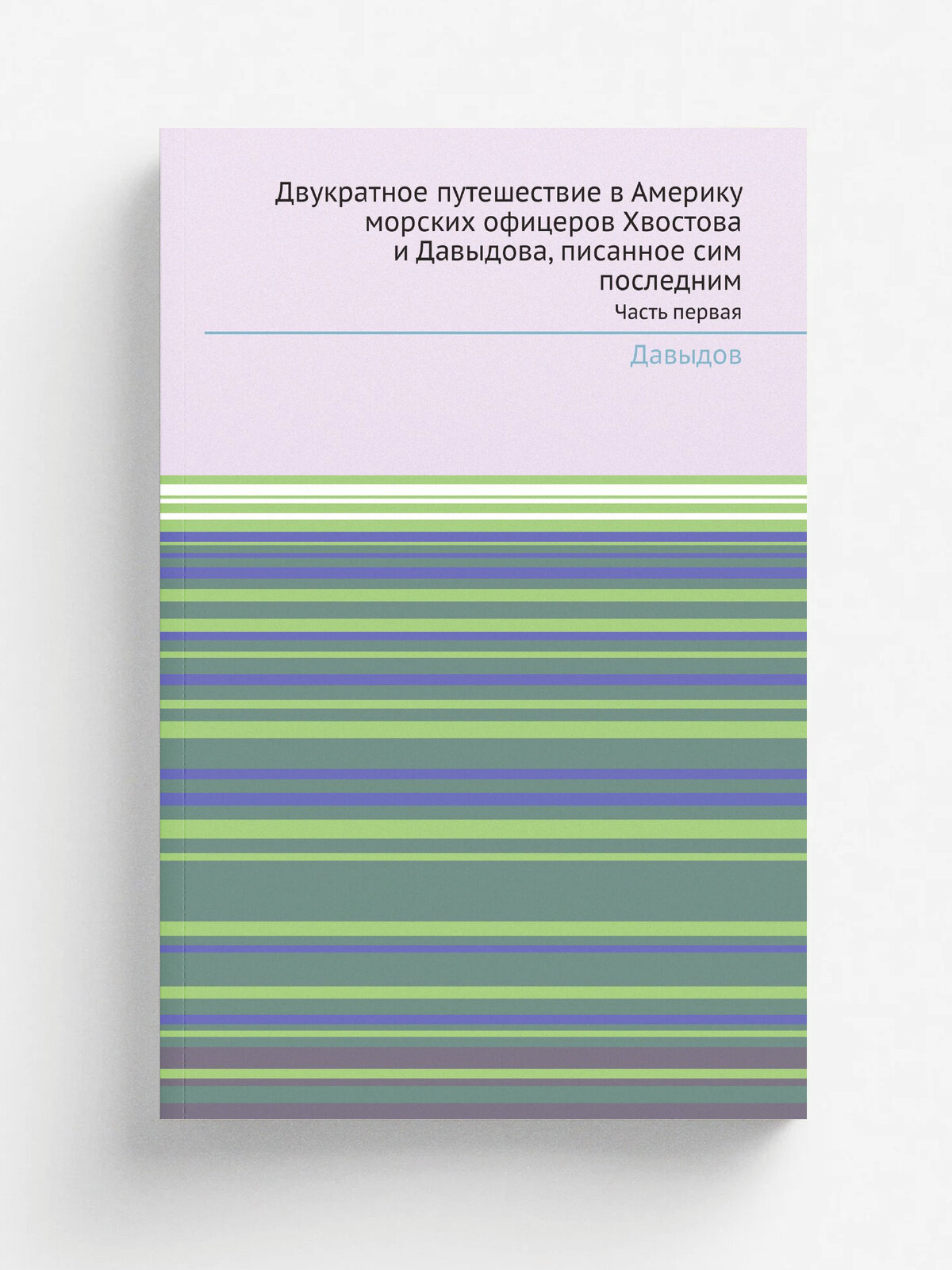Двукратное путешествие в Америку морских офицеров Хвостова и Давыдова, писанное сим последним. Часть первая