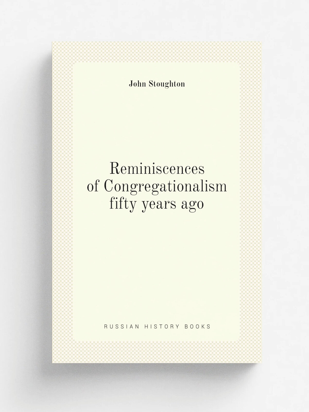 Reminiscences of Congregationalism fifty years ago | Stoughton John | 1881 | Репринт