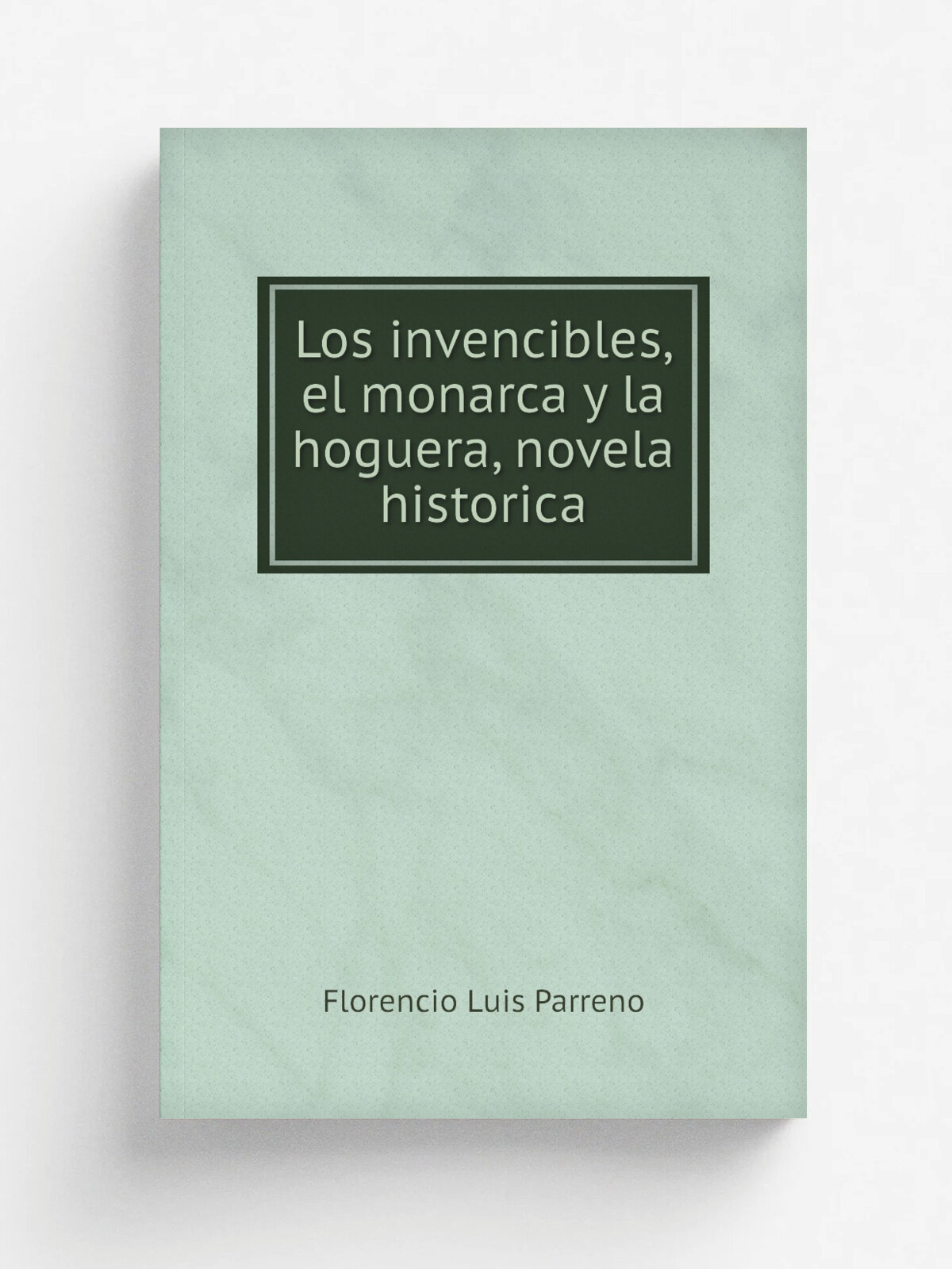 Los invencibles, el monarca y la hoguera, novela historica | Florencio Luis Parreno | 1865 | Madrid, Oficina Tipografica | Репринт