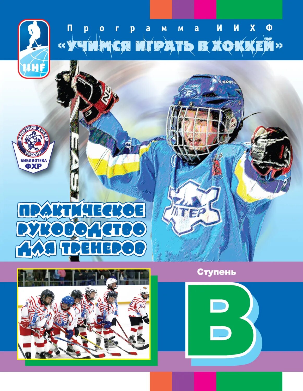 Программа иихф «Учимся играть в хоккей». Практическое руководство для тренеров. Ступень B [Цифровая книга]