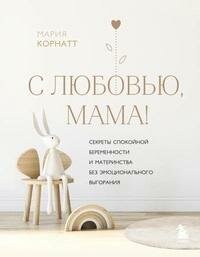 Книга "С любовью, мама! Секреты спокойной беременности и материнства без эмоционального выгорания"