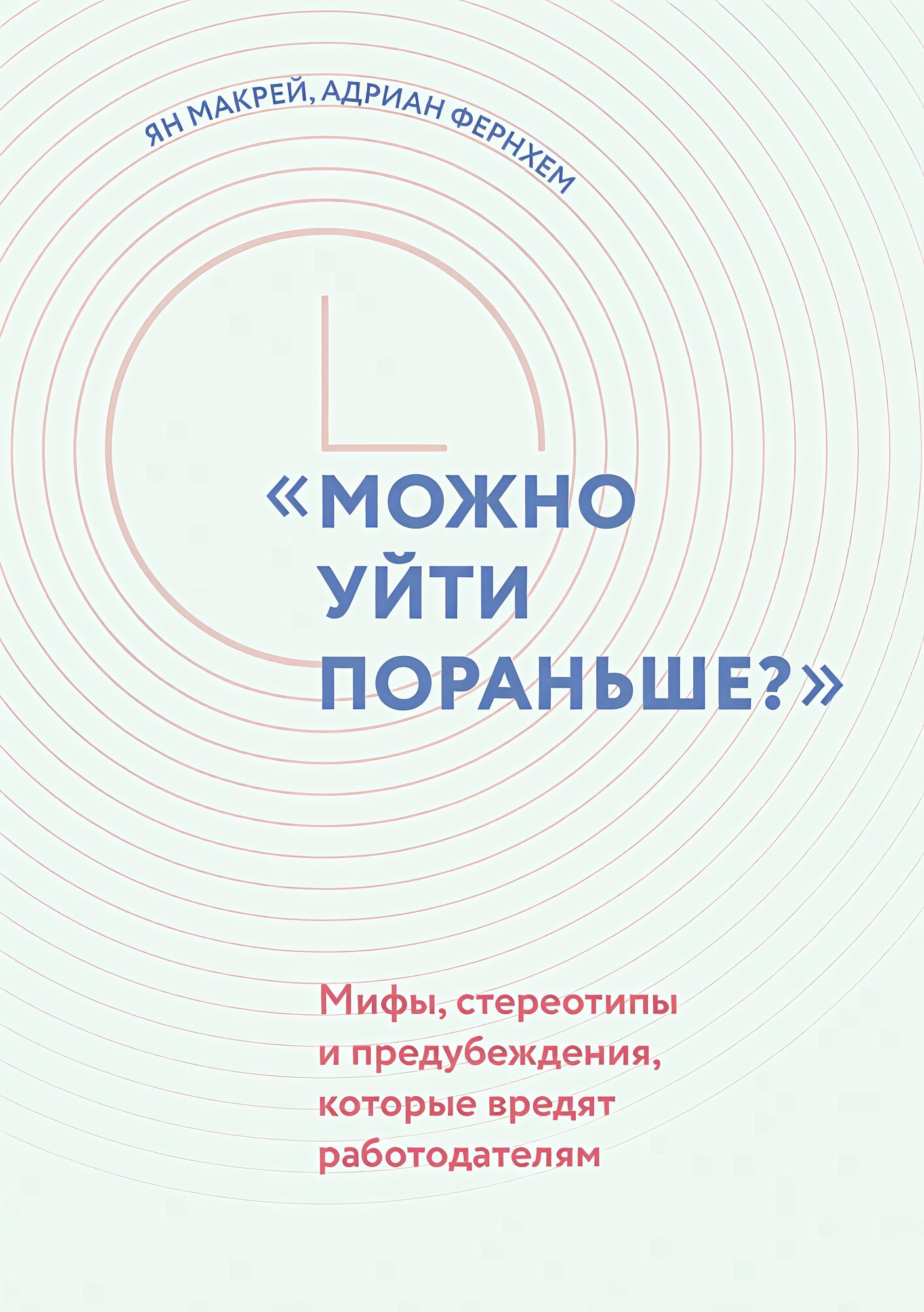 Фернхам А. и др. "Можно уйти пораньше?": мифы, стереотипы и предубеждения, которые вредят работодателям