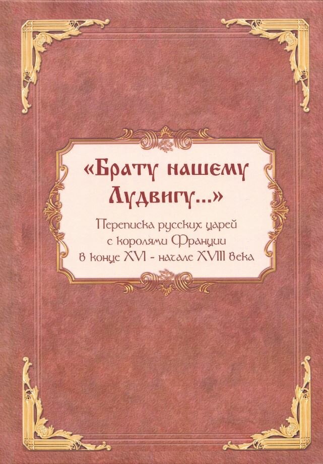 «Брату нашему Лудвигу. . . » Переписка русских царей с королями Франции в конце XVI — начале XVIII в. / Столярова Л. В.