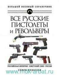 Книга "Все русские пистолеты и револьверы : Российская Империя, Советский Союз, Россия : самая полная энциклопедия"