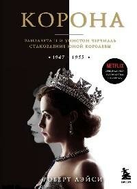Книга "Корона. Елизавета II и Уинстон Черчилль. Становление юной королевы. 1947-1955 : официальный путеводитель по сериалу"