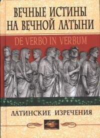 Вечные истины на вечной латыни = De verbo in verbum : латинские изречения