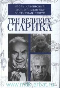Книга "Три великих старика. Игорь Ильинский, Георгий Менглет, Ростислав Плятт"