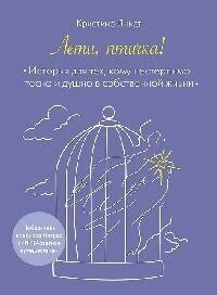 Книга "Лети, птичка! : история для тех, кому нестерпимо тесно и душно в собственной жизни"