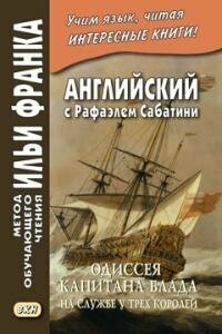 Книга "Английский с Рафаэлем Сабатини : Одиссея капитана Блада. На службе у трех королей = R. Sabatini. Captain Blood : His Odyssey"