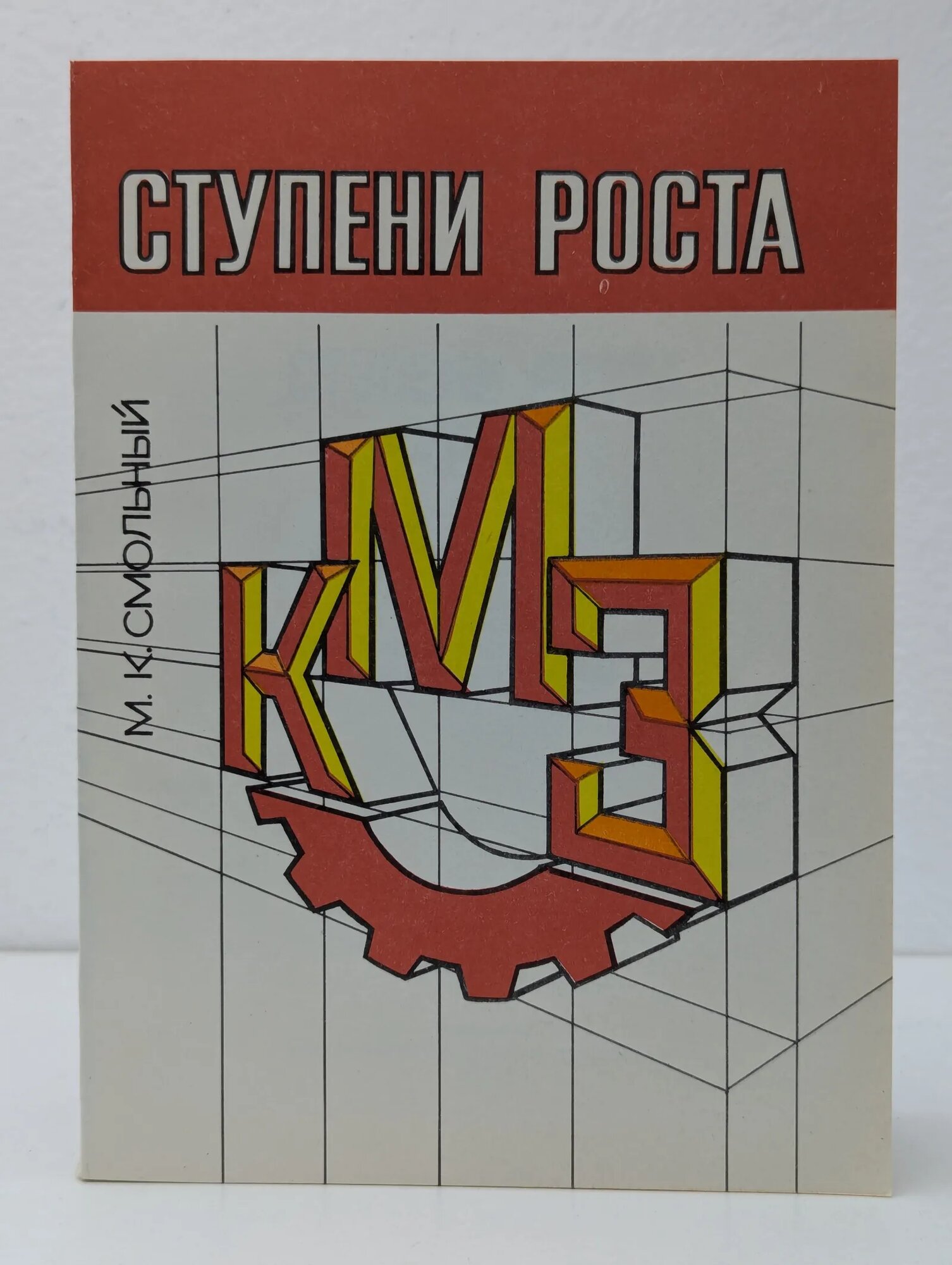 Ступени роста. Очерки истории Ковровского ордена Трудового Красного Знамени механического завода Смольный Михаил Карпович 1990