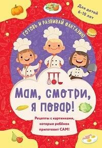 Книга "Мам, смотри, я повар! : рецепты с картинками, которые ребенок приготовит сам!"