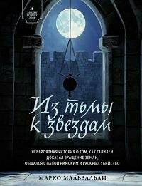 Книга "Из тьмы к звездам. Невероятная история о том, как Галилей доказал вращение Земли, общался с Папой Римским и раскрыл убийство"