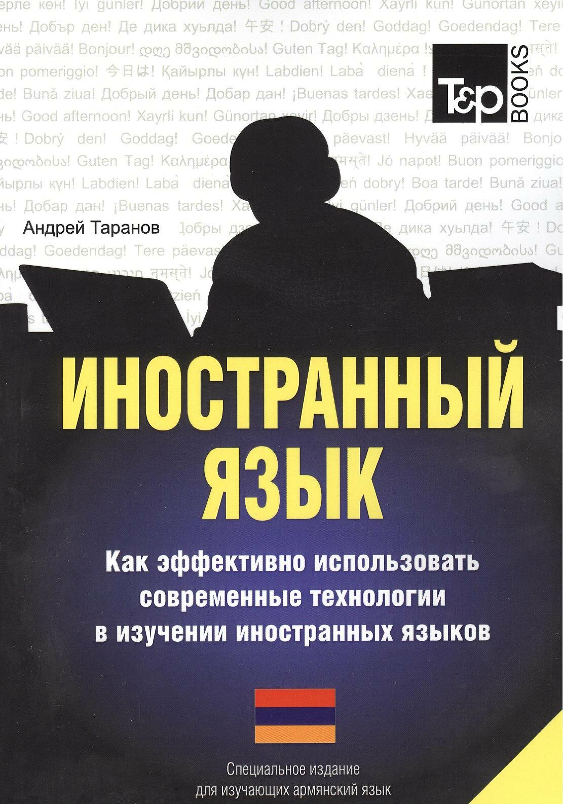 Книга: "Иностранный язык. Как эффективно использовать совр. технол. в изучении иностранных языков. Спец. изд. для изучающих армянский язык" от Таранов А, русский язык, Другие языки