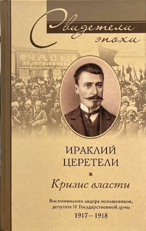 Кризис власти. Воспоминания лидера меньшевиков, депутата II Государственной думы. 1917-1918