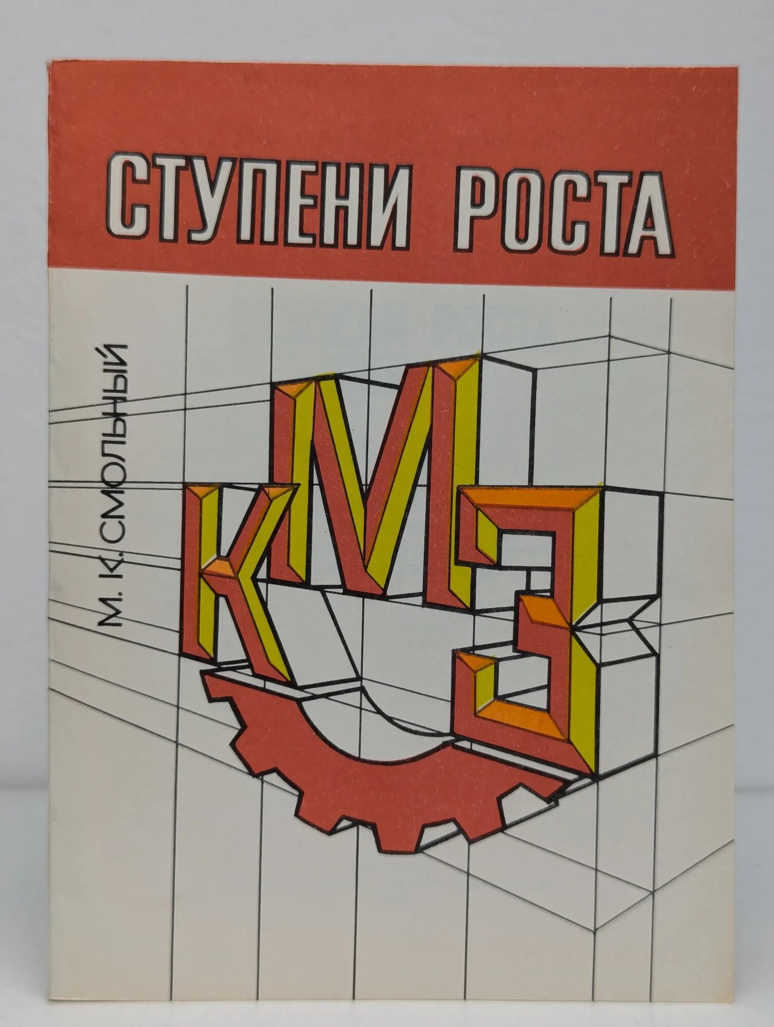 Ступени роста. Очерки истории Ковровского ордена Трудового Красного Знамени механического завода Смольный Михаил Карпович 1990
