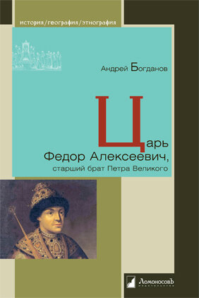 Царь Федор Алексеевич, старший брат Петра Великого / Богданов А.