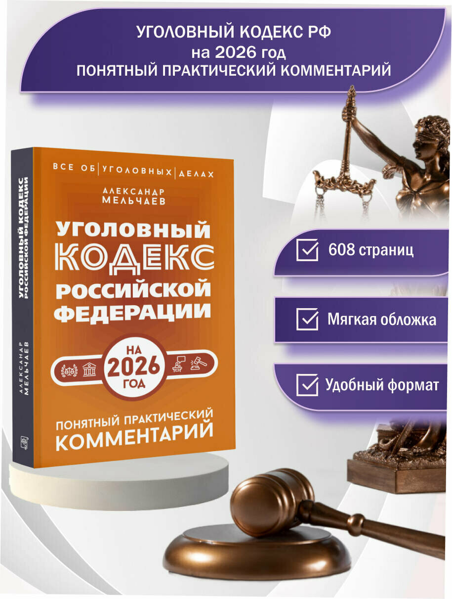 Уголовный кодекс Российской Федерации на 2026 год. Понятный практический комментарий Александр Мельчаев