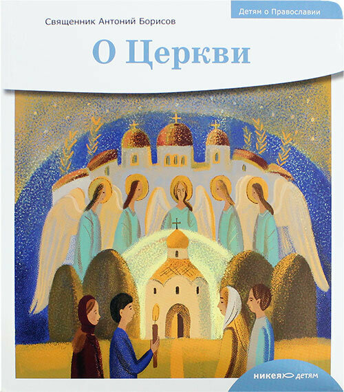 О Церкви. Детям о Православии. Борисов Антоний, священник. Никея, Москва