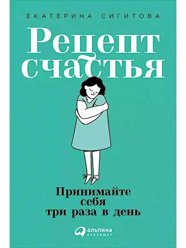 Рецепт счастья: Принимайте себя три раза в день (Сигитова Е.)
