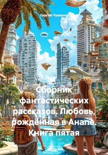 Сборник фантастических рассказов. Любовь, рождённая в Анапе. Книга пятая [Цифровая книга]