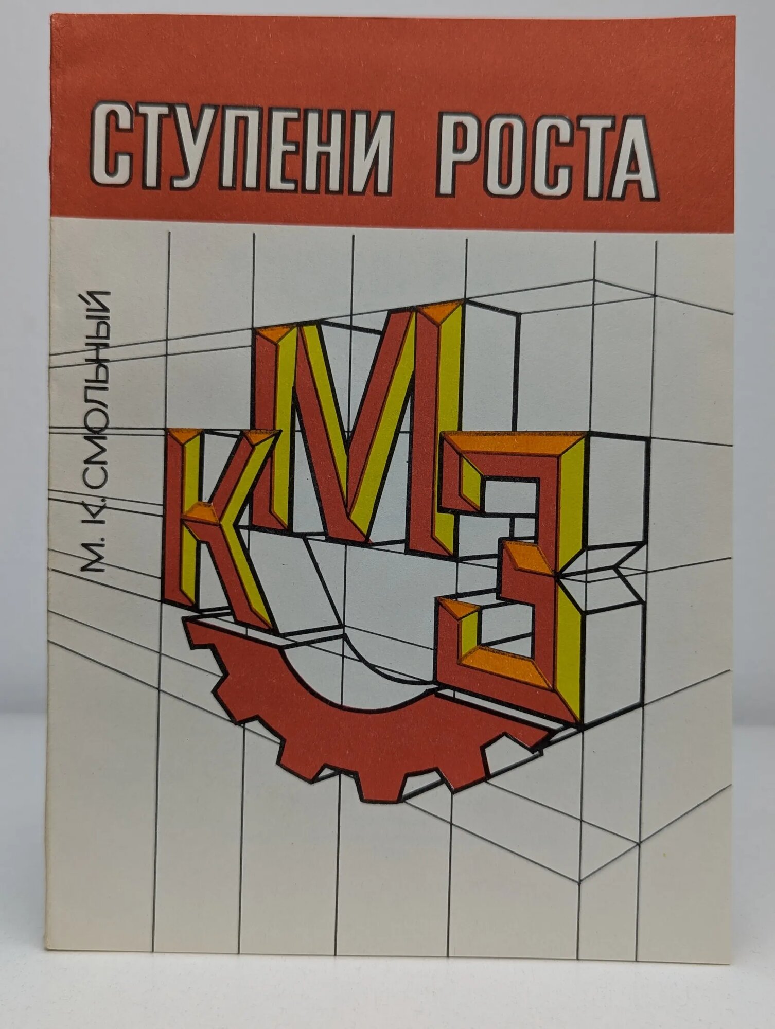 Ступени роста. Очерки истории Ковровского ордена Трудового Красного Знамени механического завода Смольный Михаил Карпович 1990