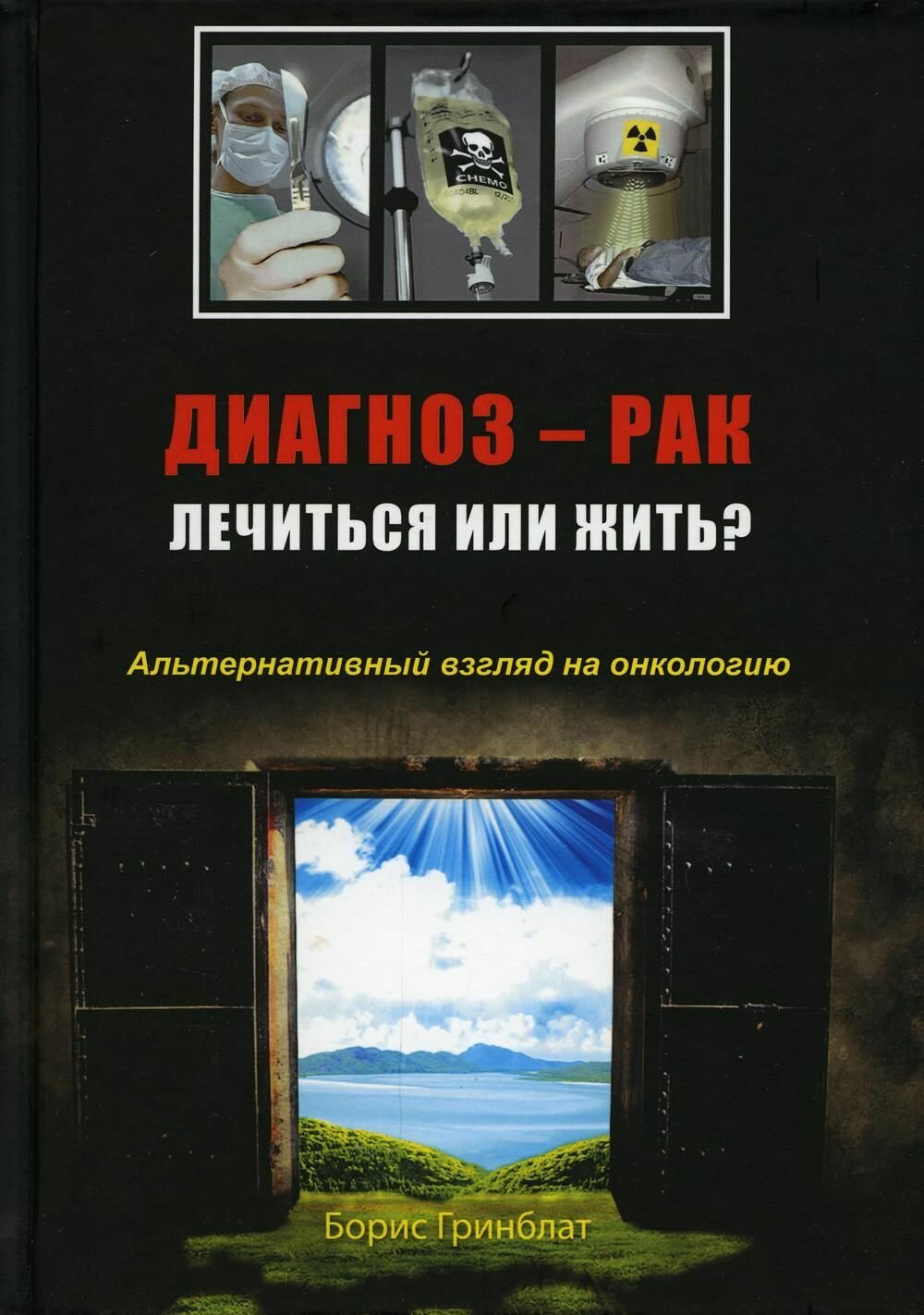 Диагноз - рак. Лечиться или жить? Альтернативный взгляд на онкологию. Гринблат Б.