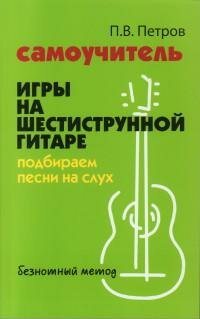 Книга "Самоучитель игры на шестиструнной гитаре : подбираем песни на слух : безнотный метод"