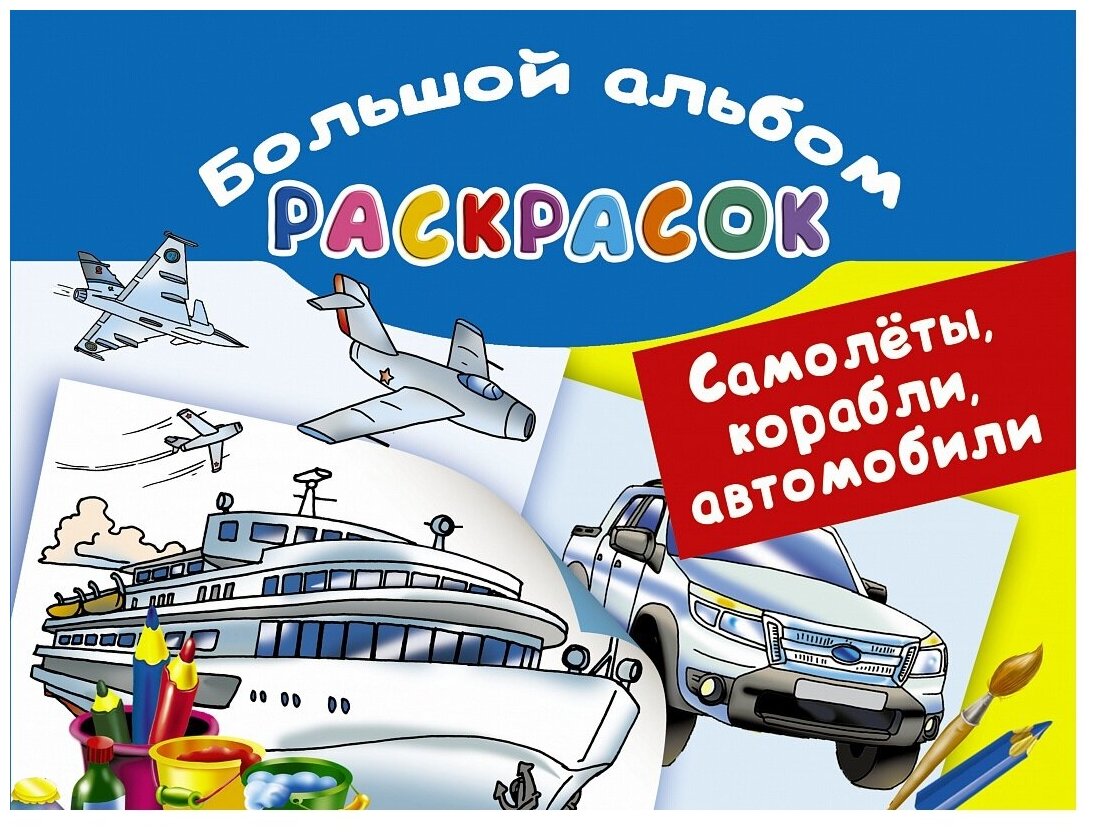 Раскраска Большой альбом раскрасок самолеты корабли автомобили Рахманов А 0+