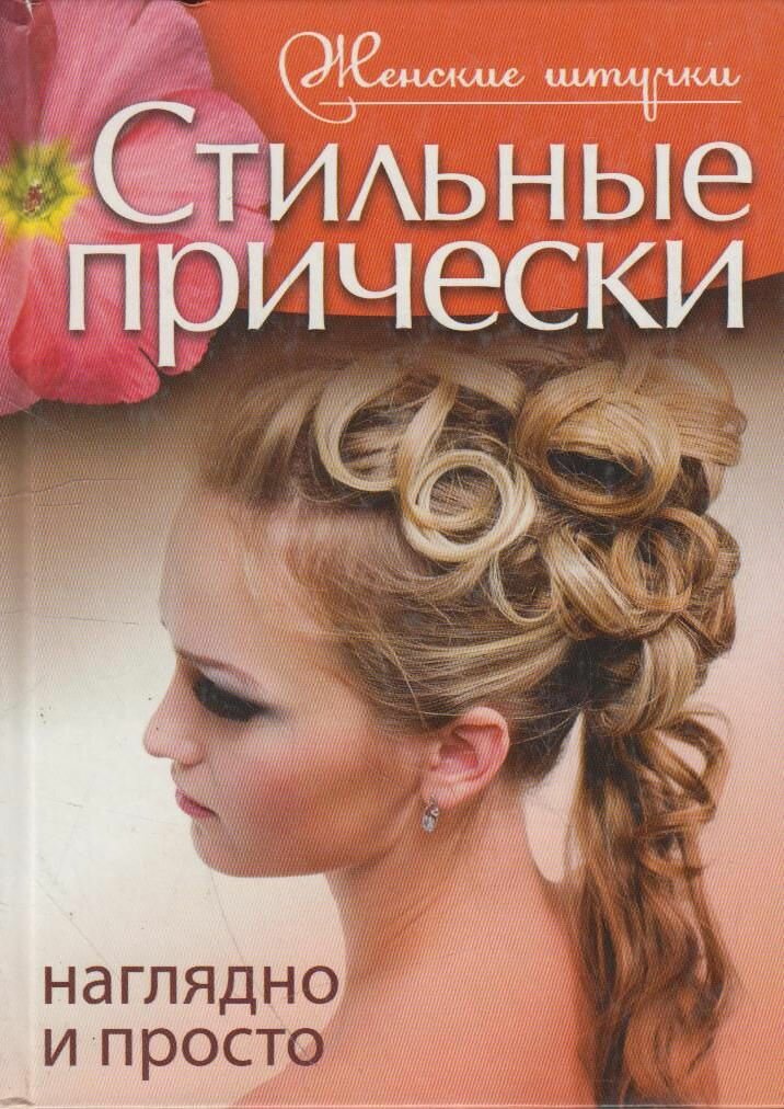Книга: Стильные прически. Наглядно и просто / Дмитриева Н. Ю, Колпакова А. В.