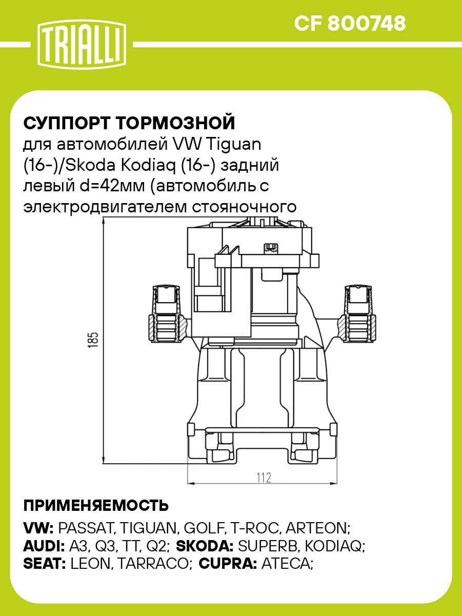 Суппорт тормозной для автомобилей VW Tiguan (16-)/Skoda Kodiaq (16-) задний левый d=42мм (автомобиль с электродвигателем стояночного тормоза) (диск 22мм) CF 800748 TRIALLI