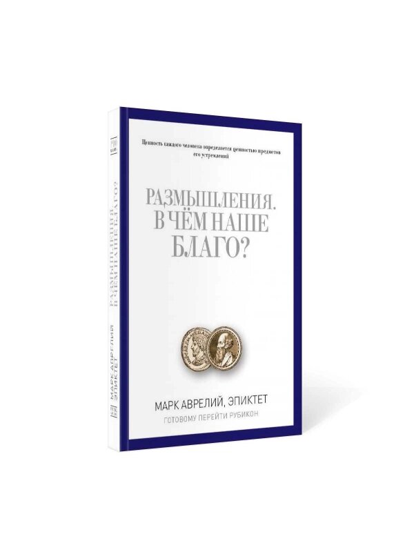 Размышления. В чем наше благо? Готовому перейти Рубикон (Аврелий Антонин М, Эпиктет)
