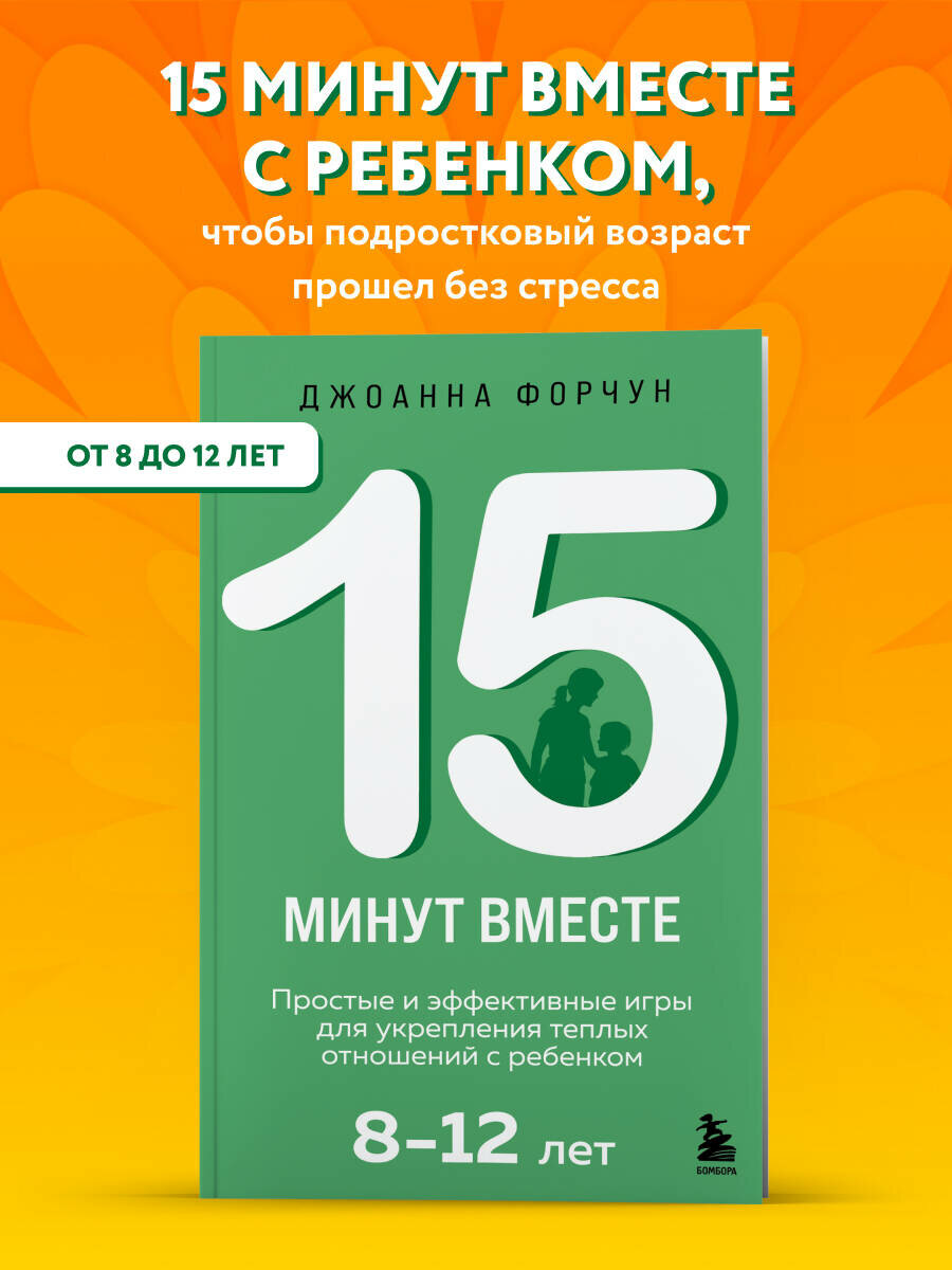 Форчун Джоанна. 15 минут вместе. Простые и эффективные игры для укрепления теплых отношений с ребенком. 8-12 лет