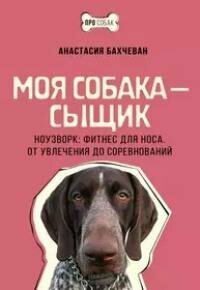 Книга "Моя собака - сыщик. Ноузворк: фитнес для носа. От увлечения до соревнований"