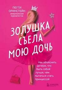 Книга "Золушка съела мою дочь : как объяснить дочери, что быть собой лучше, чем пытаться стать принцессой"