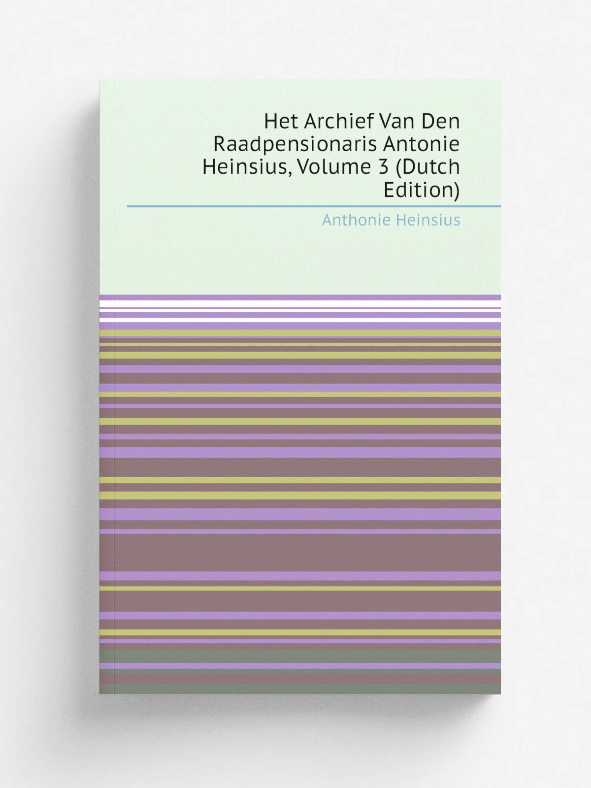 Het Archief Van Den Raadpensionaris Antonie Heinsius, Volume 3 (Dutch Edition)