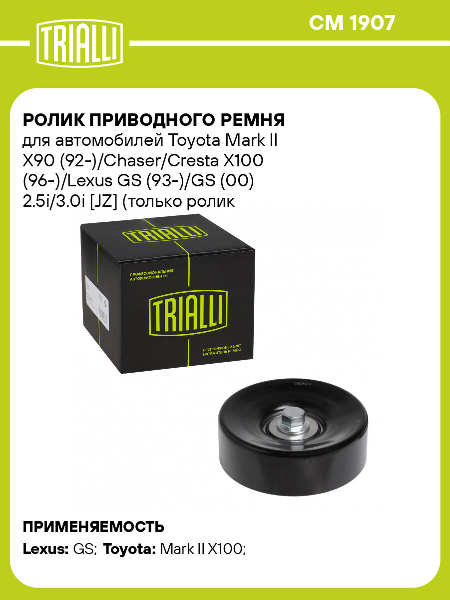 Ролик приводного ремня для автомобилей Toyota Mark II X90 (92-)/Chaser/Cresta X100 (96-)/Lexus GS (93-)/GS (00) 2.5i/3.0i [JZ] (только ролик натяжителя) (CM 1907) CM 1907 TRIALLI