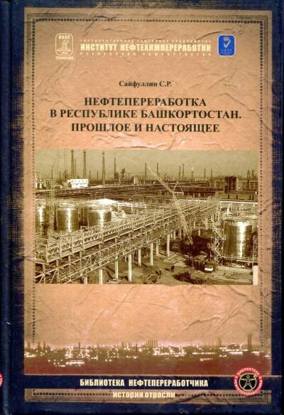 Сайфуллин С. Р. "Нефтепереработка Республики Башкортостан. Прошлое и настоящее."