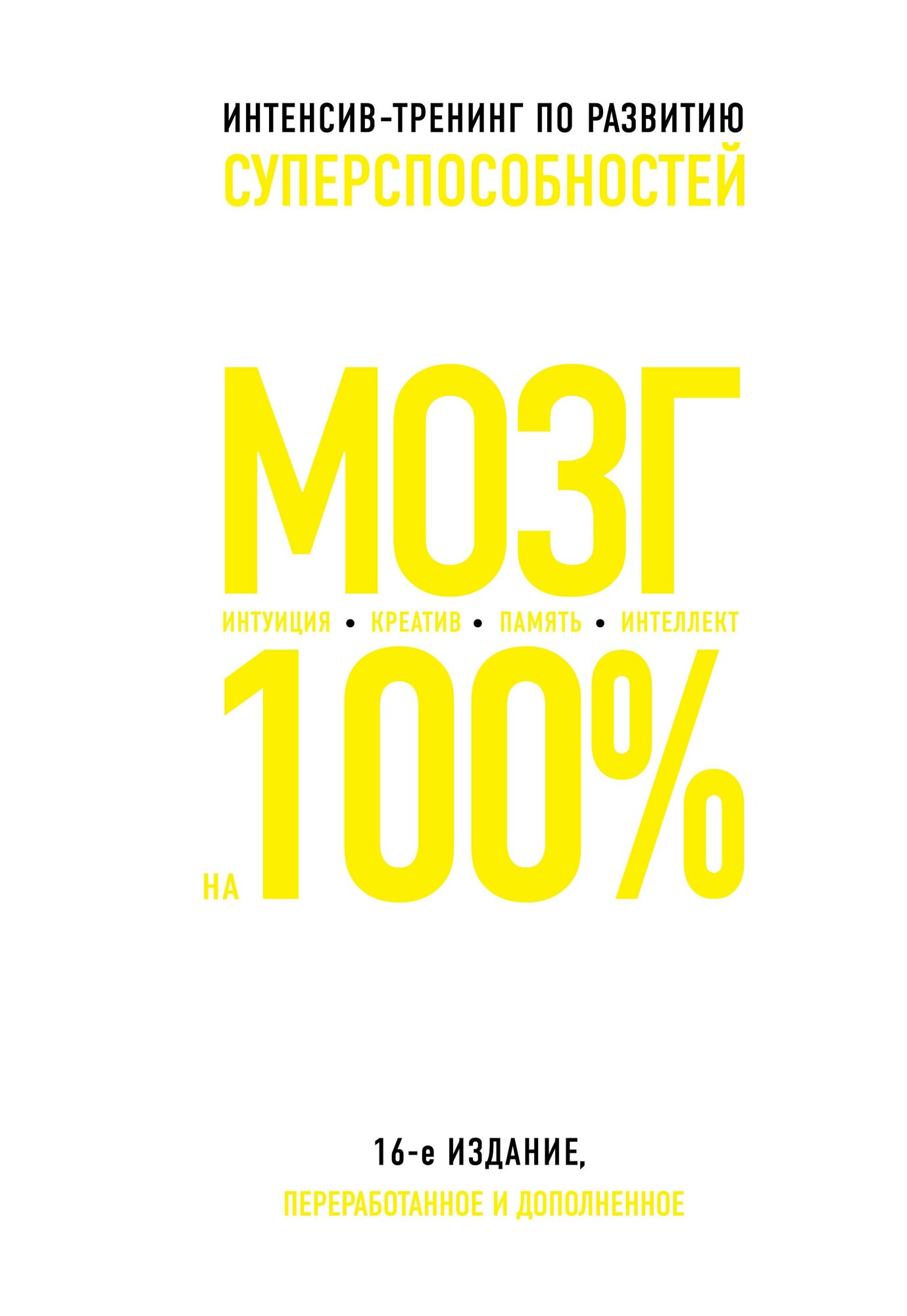 Мозг на 100%. Интеллект. Память. Креатив. Интуиция: интенсив-тренинг по развитию суперспособностей (О. Кинякина, Т. Захарова, П. Лем и др.) / 16-е изд.