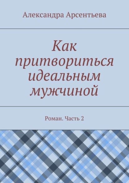 Как притвориться идеальным мужчиной. Роман. Часть 2 [Цифровая книга]